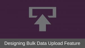 What I Learnt While Designing the Bulk Data Upload Feature