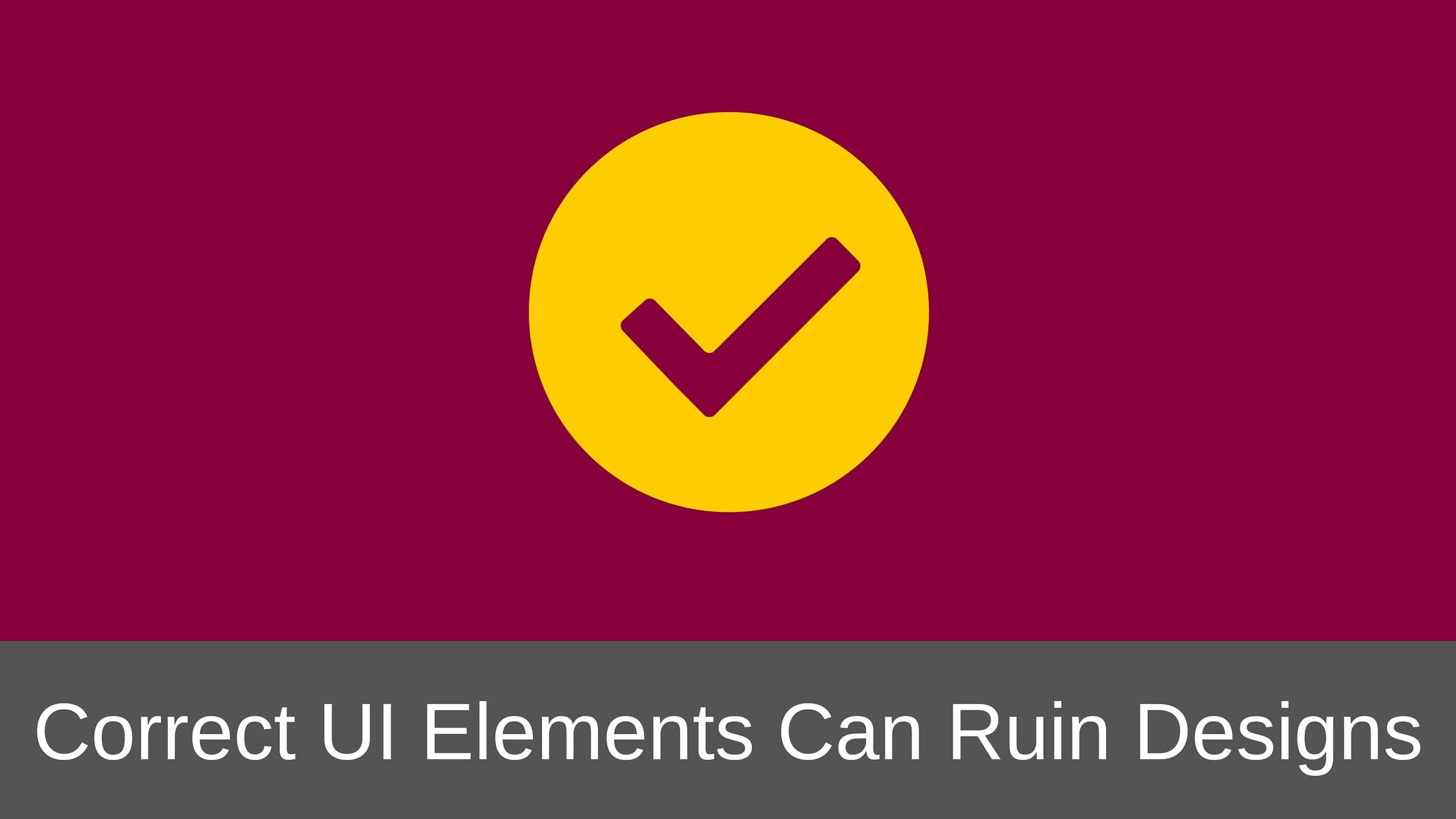How Choosing the Correct UI Elements Can Still Ruin A Design